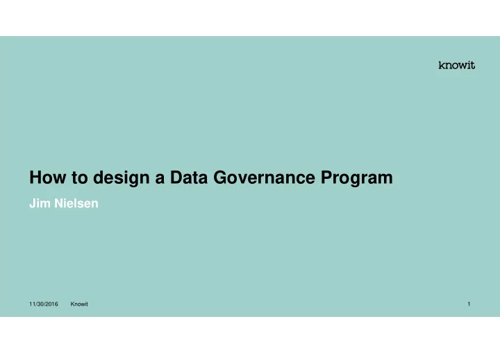 [PPT] - How to design a Data Governance Program Jim Nielsen 11/30/2016 ...
