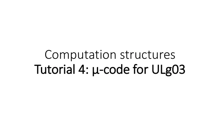 Ppt Computation Structures Tutorial 4 Code For Ulg03 Ulg02 5083